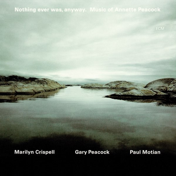 Marilyn Crispell / Gary Peacock / Paul Motian Nothing Ever Was, Anyway Music Of Annette Peacock ...
